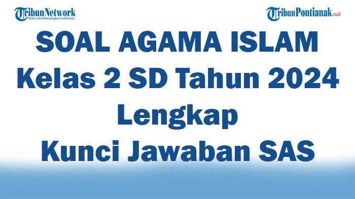 45 SOAL AGAMA ISLAM Kelas 2 SD Kenaikan Kelas Tahun 2024 Lengkap Kunci Jawaban SAS ...
