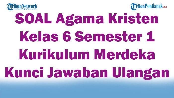 45 SOAL Agama Kristen Kelas 6 Semester 1 Kurikulum Merdeka Kunci Jawaban Ulangan - Halaman 2 ...