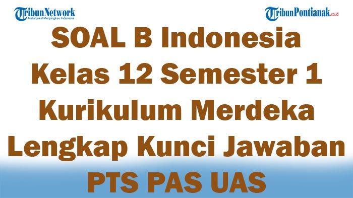45 SOAL B Indonesia Kelas 12 Semester 1 Kurikulum Merdeka Lengkap Kunci Jawaban PTS PAS UAS ...