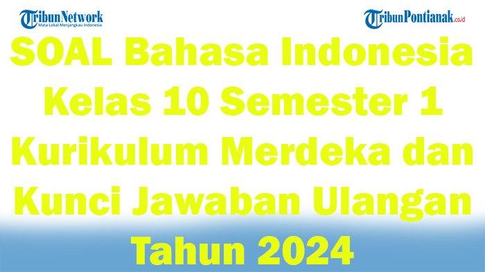 45 SOAL Bahasa Indonesia Kelas 10 Semester 1 Kurikulum Merdeka dan Kunci Jawaban Ulangan Tahun ...