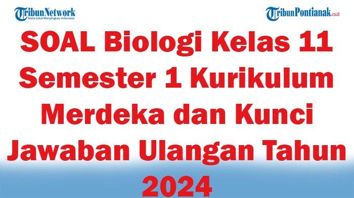 45 SOAL Biologi Kelas 11 Semester 1 Kurikulum Merdeka dan Kunci Jawaban Ulangan Tahun 2024 ...