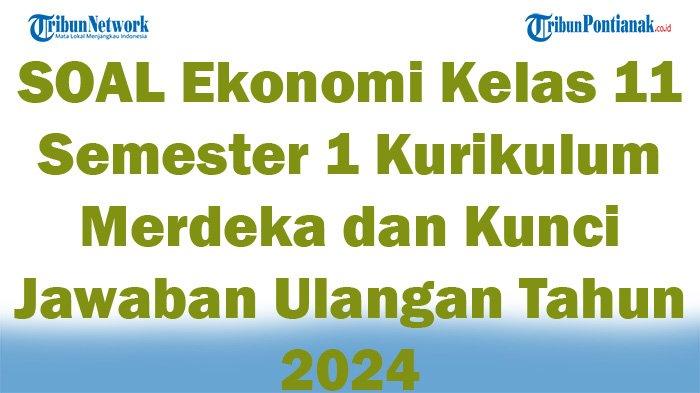45 SOAL Ekonomi Kelas 11 Semester 1 Kurikulum Merdeka dan Kunci Jawaban Ulangan Tahun 2024 ...