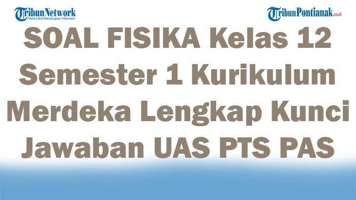 45 SOAL FISIKA Kelas 12 Semester 1 Kurikulum Merdeka Lengkap Kunci Jawaban UAS PTS PAS ...