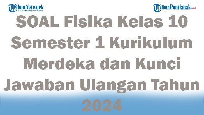 45 SOAL Fisika Kelas 10 Semester 1 Kurikulum Merdeka dan Kunci Jawaban Ulangan Tahun 2024 ...