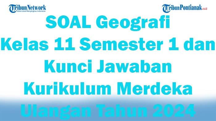 45 SOAL Geografi Kelas 11 Semester 1 dan Kunci Jawaban Kurikulum Merdeka Ulangan Tahun 2024 ...