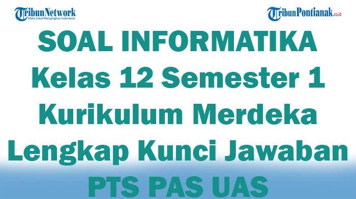 45 SOAL INFORMATIKA Kelas 12 Semester 1 Kurikulum Merdeka Lengkap Kunci Jawaban PTS PAS UAS ...