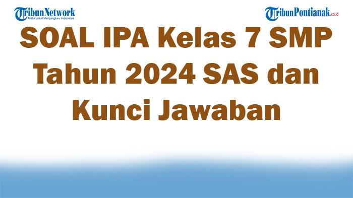 45 SOAL IPA Kelas 7 SMP Tahun 2024 SAS dan Kunci Jawaban - Tribunpontianak.co.id