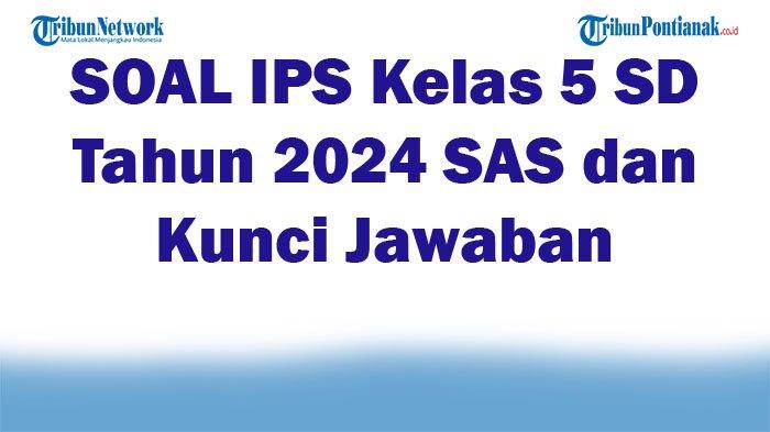 45 SOAL IPS Kelas 5 SD Tahun 2024 SAS dan Kunci Jawaban - Tribunpontianak.co.id