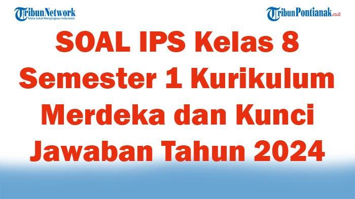 45 SOAL IPS Kelas 8 Semester 1 Kurikulum Merdeka dan Kunci Jawaban Tahun 2024 - Tribunpontianak ...