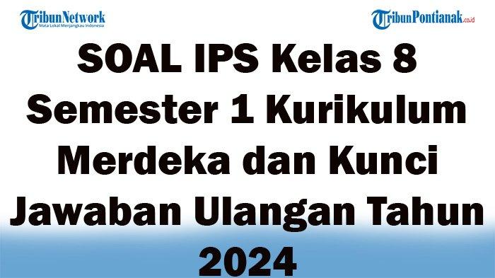 45 SOAL IPS Kelas 8 Semester 1 Kurikulum Merdeka dan Kunci Jawaban Ulangan Tahun 2024 ...