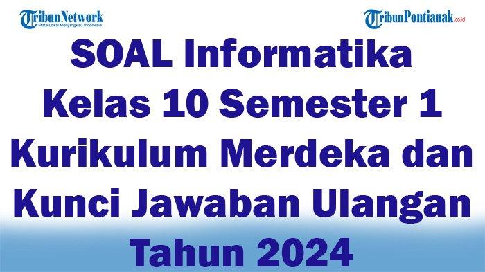 45 SOAL Informatika Kelas 10 Semester 1 Kurikulum Merdeka dan Kunci Jawaban Ulangan Tahun 2024 ...