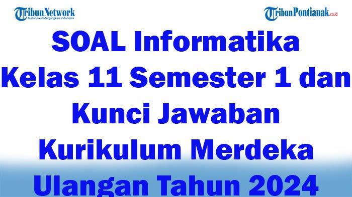 45 SOAL Informatika Kelas 11 Semester 1 dan Kunci Jawaban Kurikulum Merdeka Ulangan Tahun 2024 ...