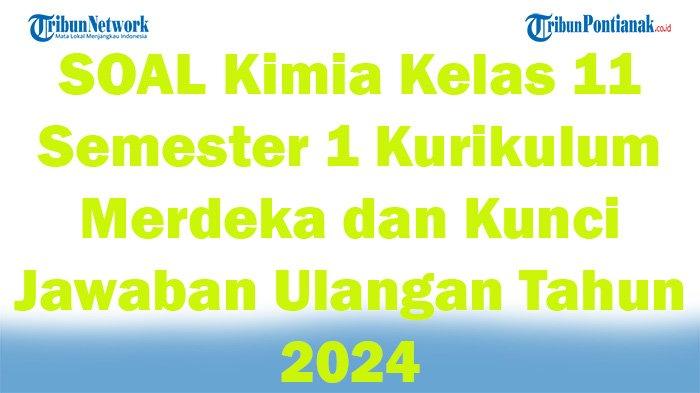 45 SOAL Kimia Kelas 11 Semester 1 Kurikulum Merdeka dan Kunci Jawaban Ulangan Tahun 2024 ...