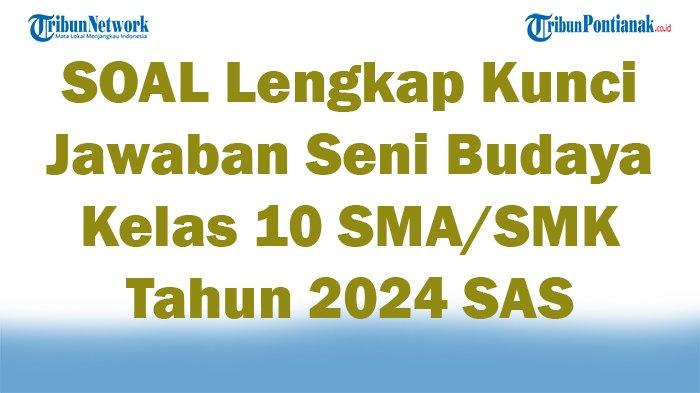 45 SOAL Lengkap Kunci Jawaban Seni Budaya Kelas 10 SMA/SMK Tahun 2024 SAS Kenaikan Kelas ...
