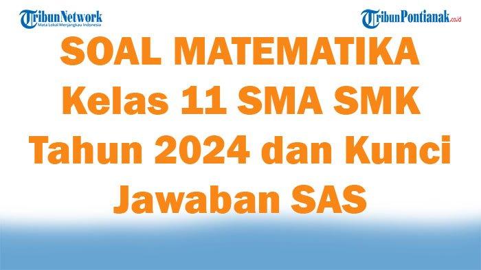 45 SOAL MATEMATIKA Kelas 11 SMA SMK Tahun 2024 dan Kunci Jawaban SAS - Tribunpontianak.co.id