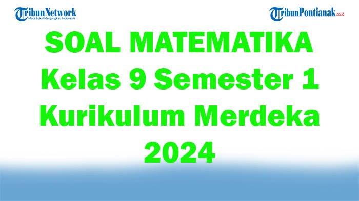 45 SOAL MATEMATIKA Kelas 9 Semester 1 Kurikulum Merdeka 2024 Beserta Kunci Jawaban Sumatif ...