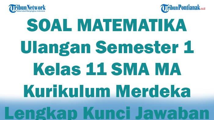 45 SOAL MATEMATIKA Ulangan Semester 1 Kelas 11 SMA MA Kurikulum Merdeka ...