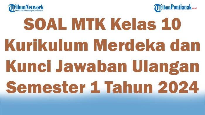45 SOAL MTK Kelas 10 Kurikulum Merdeka dan Kunci Jawaban Ulangan Semester 1 Tahun 2024 ...