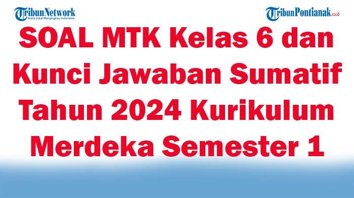 45 SOAL MTK Kelas 6 dan Kunci Jawaban Sumatif Tahun 2024 Kurikulum Merdeka Semester 1 - Halaman ...