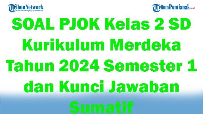45 SOAL PJOK Kelas 2 SD Kurikulum Merdeka Tahun 2024 Semester 1 dan Kunci Jawaban Sumatif ...