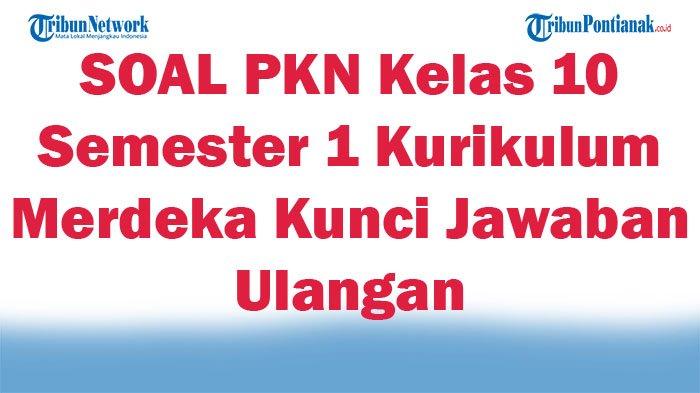 45 SOAL PKN Kelas 10 Semester 1 Kurikulum Merdeka Kunci Jawaban Ulangan - Tribunpontianak.co.id