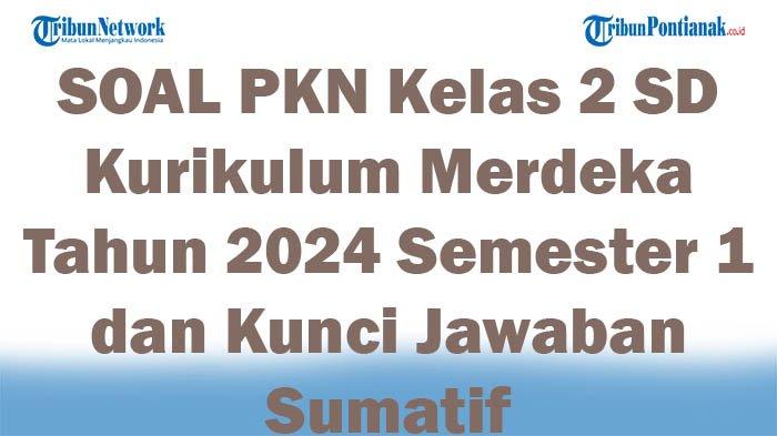 45 SOAL PKN Kelas 2 SD Kurikulum Merdeka Tahun 2024 Semester 1 dan Kunci Jawaban Sumatif ...