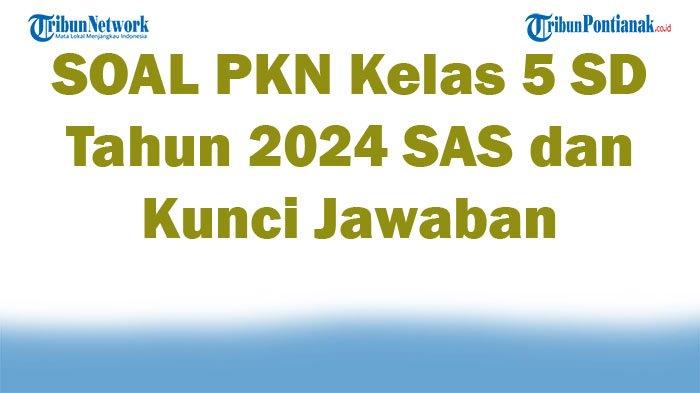 45 SOAL PKN Kelas 5 SD Tahun 2024 SAS dan Kunci Jawaban - Tribunpontianak.co.id