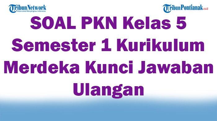 45 SOAL PKN Kelas 5 Semester 1 Kurikulum Merdeka Kunci Jawaban Ulangan - Tribunpontianak.co.id