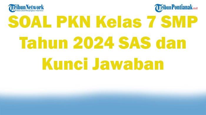 45 SOAL PKN Kelas 7 SMP Tahun 2024 SAS dan Kunci Jawaban - Tribunpontianak.co.id