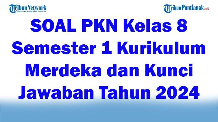 45 SOAL PKN Kelas 8 Semester 1 Kurikulum Merdeka dan Kunci Jawaban Tahun 2024 - Tribunpontianak ...
