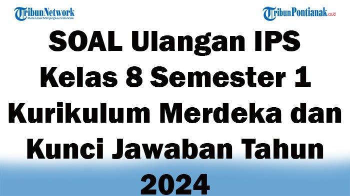45 SOAL Ulangan IPS Kelas 8 Semester 1 Kurikulum Merdeka dan Kunci Jawaban Tahun 2024 ...
