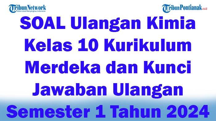45 SOAL Ulangan Kimia Kelas 10 Kurikulum Merdeka dan Kunci Jawaban Ulangan Semester 1 Tahun 2024 ...