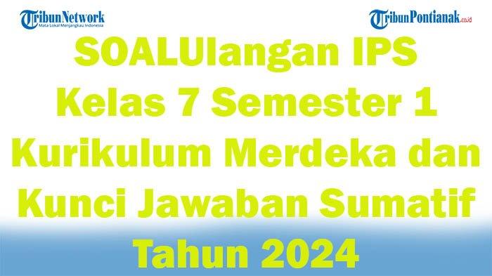 45 SOAL Ulangan IPS Kelas 7 Semester 1 Kurikulum Merdeka dan Kunci Jawaban Sumatif Tahun 2024 ...