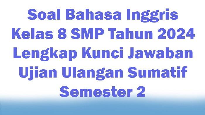 45 Soal Bahasa Inggris Kelas 8 SMP Tahun 2024 Lengkap Kunci Jawaban Ujian Ulangan Sumatif ...