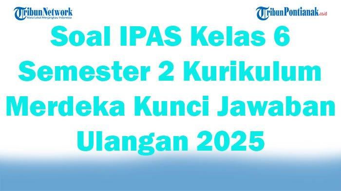 45 Soal IPAS Kelas 6 Semester 2 Kurikulum Merdeka Kunci Jawaban Ulangan ...