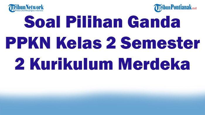 45 Soal Pilihan Ganda PPKN Kelas 2 Semester 2 Kurikulum Merdeka Lengkap Kunci Jawaban - Halaman ...