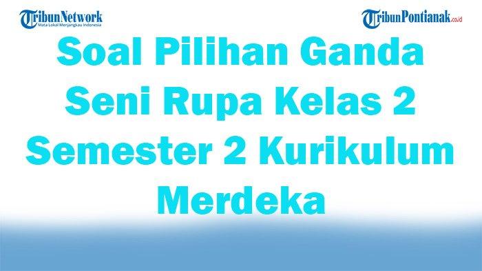45 Soal Pilihan Ganda Seni Rupa Kelas 2 Semester 2 Kurikulum Merdeka Lengkap Kunci Jawaban ...