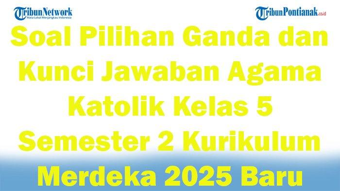 45 Soal Pilihan Ganda dan Kunci Jawaban Agama Katolik Kelas 5 Semester 2 Kurikulum Merdeka 2025 ...
