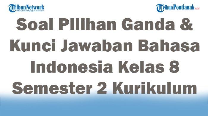45 Soal Pilihan Ganda dan Kunci Jawaban Bahasa Indonesia Kelas 8 Semester 2 Kurikulum Merdeka ...