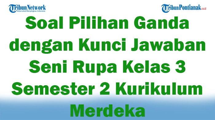 45 Soal Pilihan Ganda dengan Kunci Jawaban Seni Rupa Kelas 3 Semester 2 Kurikulum Merdeka ...