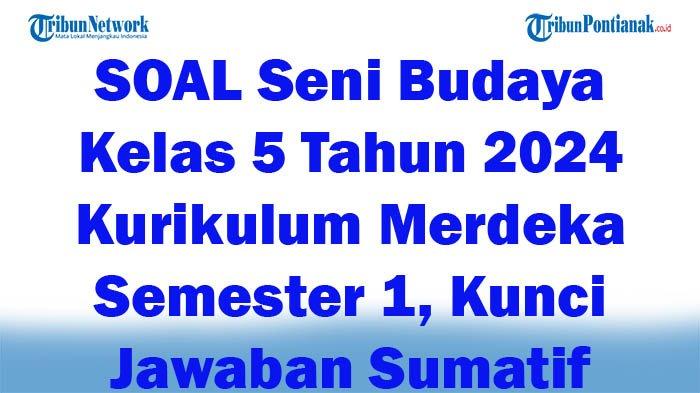 46 SOAL Seni Budaya Kelas 5 Tahun 2024 Kurikulum Merdeka Semester 1, Kunci Jawaban Sumatif ...