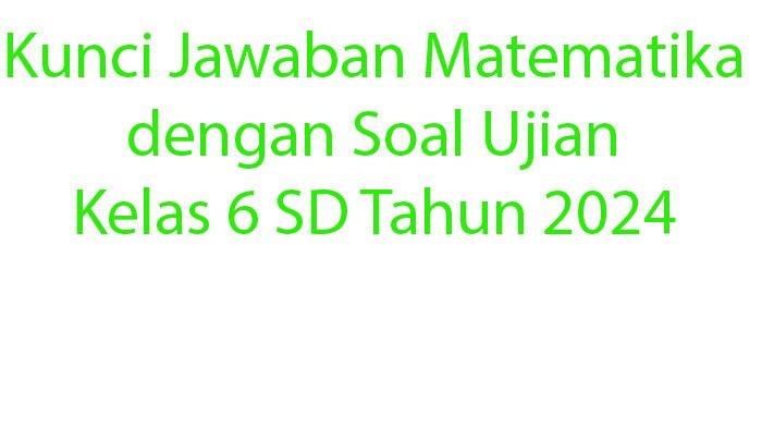 50 Kunci Jawaban Matematika dengan Soal Ujian Kelas 6 SD Tahun 2024 - Tribunpontianak.co.id