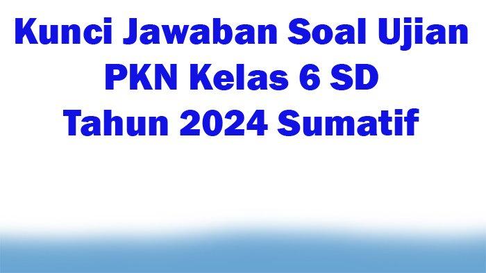 50 Kunci Jawaban Soal Ujian PKN Kelas 6 SD Tahun 2024 Sumatif - Tribunpontianak.co.id