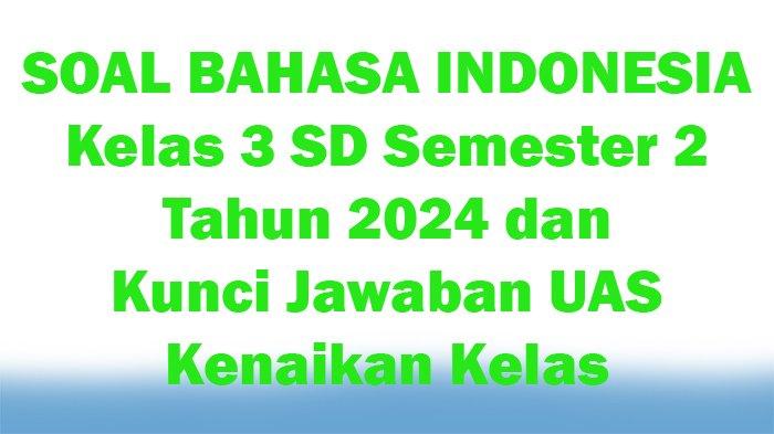50 SOAL BAHASA INDONESIA Kelas 3 SD Semester 2 Tahun 2024 dan Kunci ...