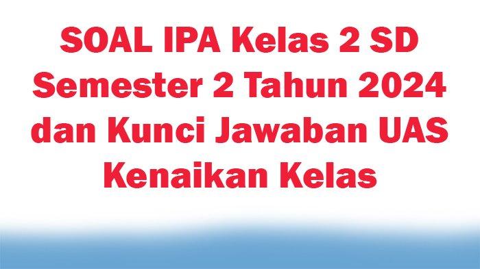 50 SOAL IPA Kelas 2 SD Semester 2 Tahun 2024 dan Kunci Jawaban UAS Kenaikan Kelas ...