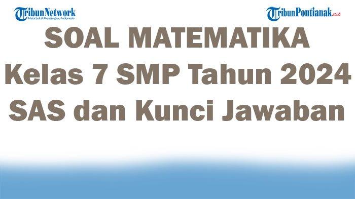 50 SOAL MATEMATIKA Kelas 7 SMP Tahun 2024 SAS dan Kunci Jawaban - Tribunpontianak.co.id