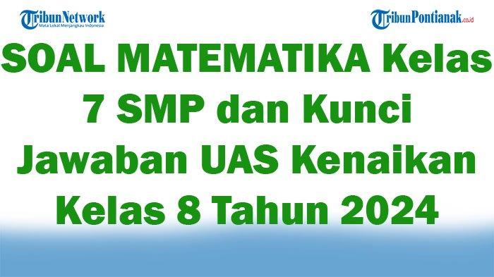 50 SOAL MATEMATIKA Kelas 7 SMP dan Kunci Jawaban UAS Kenaikan Kelas 8 Tahun 2024 ...