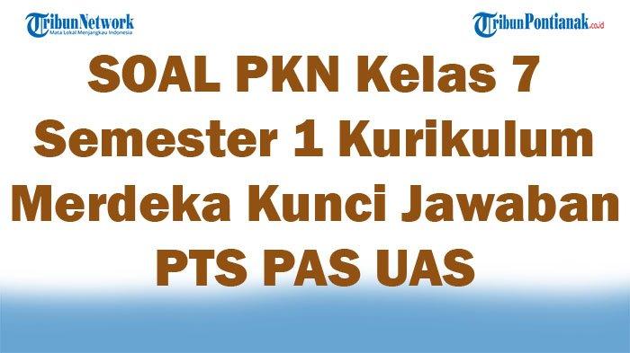 50 SOAL PKN Kelas 7 Semester 1 Kurikulum Merdeka Kunci Jawaban PTS PAS UAS - Tribunpontianak.co.id