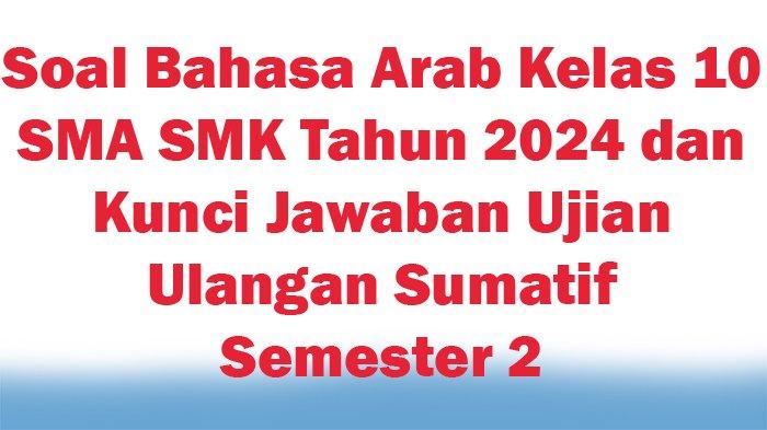 50 Soal Bahasa Arab Kelas 10 SMA SMK Tahun 2024 dan Kunci Jawaban Ujian Ulangan Sumatif Semester ...