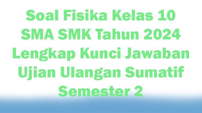 50 Soal Fisika Kelas 10 SMA SMK Tahun 2024 Lengkap Kunci Jawaban Ujian Ulangan Sumatif Semester ...